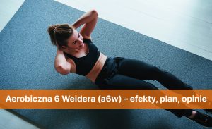 Aerobiczna 6 Weidera (a6w) – efekty, plan, opinie - Blog Świat Supli
