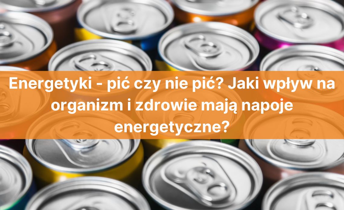 Energetyki - pić czy nie pić? Jaki wpływ na organizm i zdrowie mają ...