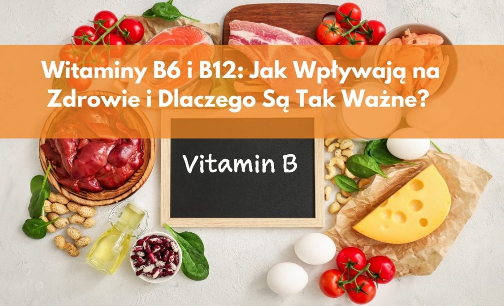 Witaminy B6 i B12: Jak Wpływają na Zdrowie i Dlaczego Są Tak Ważne ...