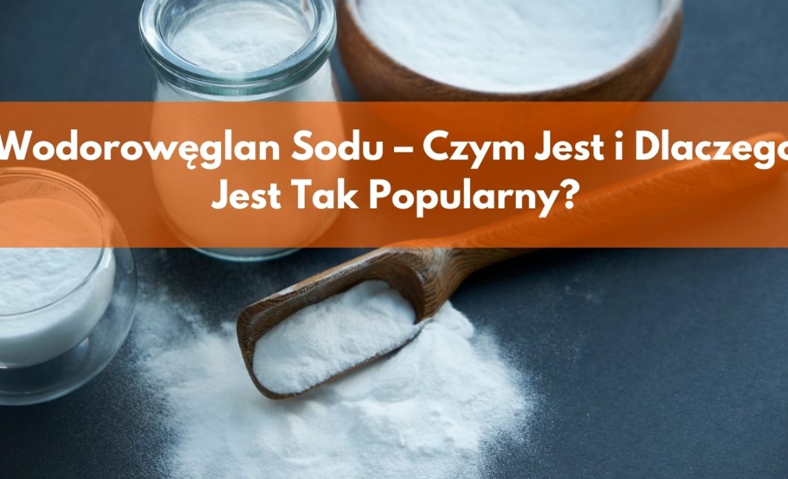 Wodorowęglan Sodu – Czym Jest i Dlaczego Jest Tak Popularny? - Blog ...