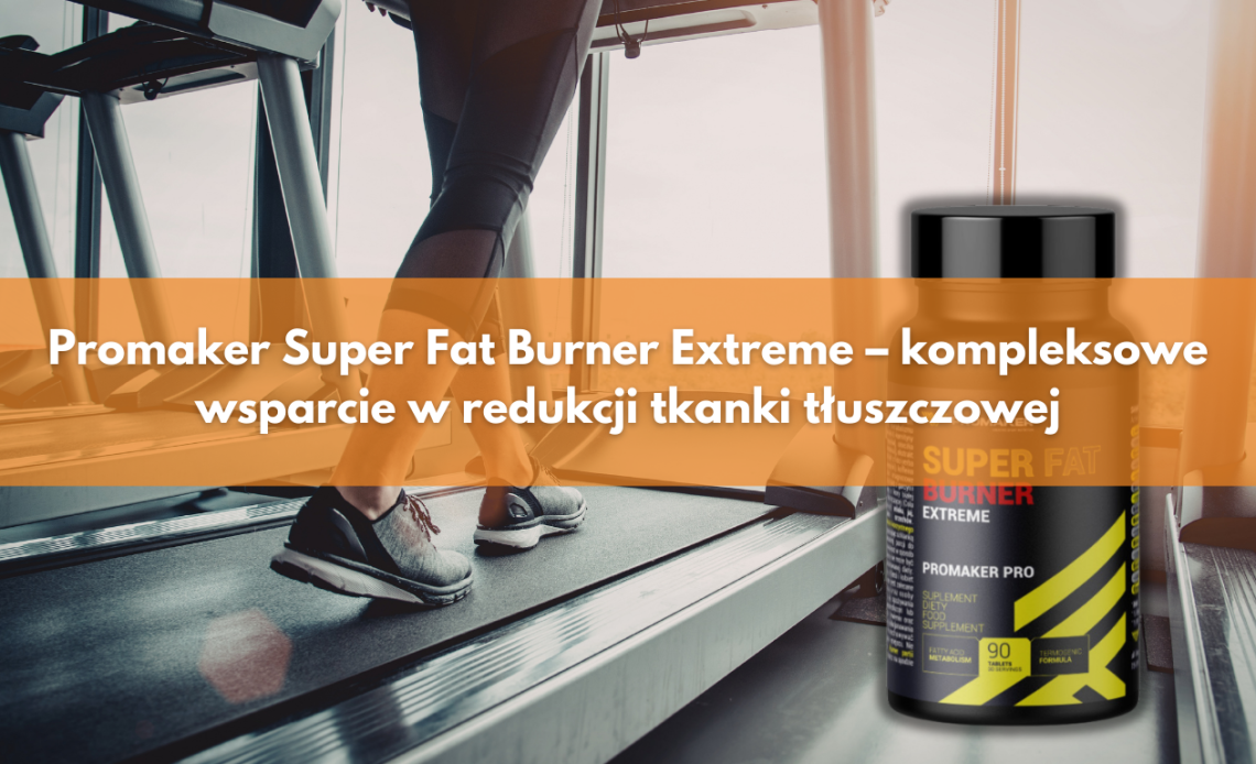 Promaker Super Fat Burner Extreme – kompleksowe wsparcie w redukcji ...